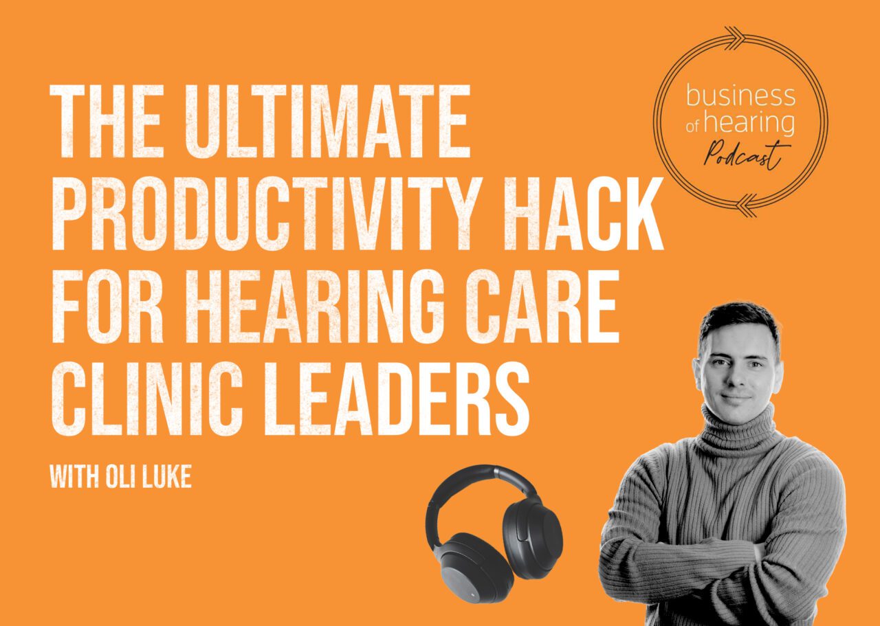 Episode 48 - The Ultimate Productivity Hack For Hearing Care Clinic Leaders